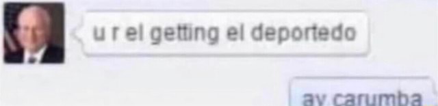 Ur el getting el deportedo av carumha - iFunny