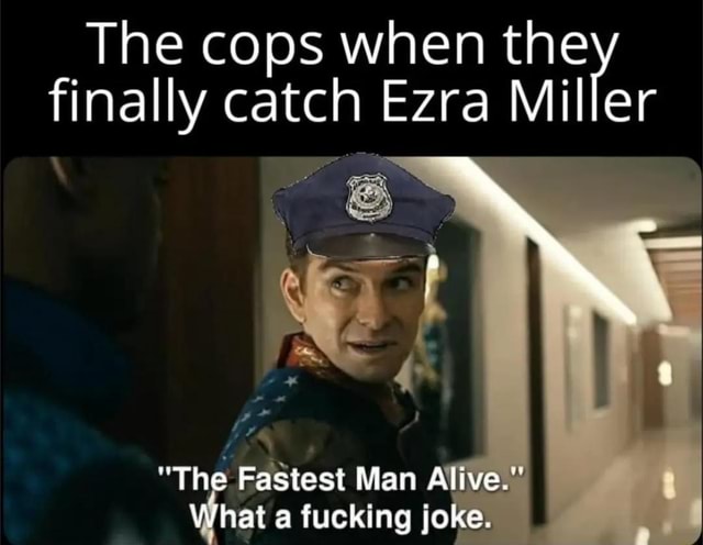 The cops when the finally catch Ezra Miller "The Fastest Man Alive ...