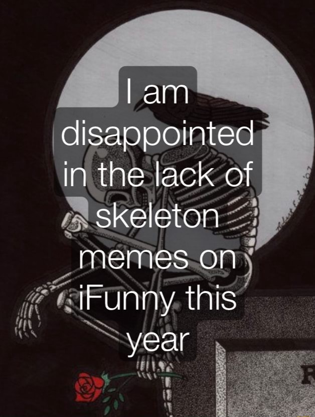 Lam disappointed In the lack of skeleton memes on IFunny this year - iFunny