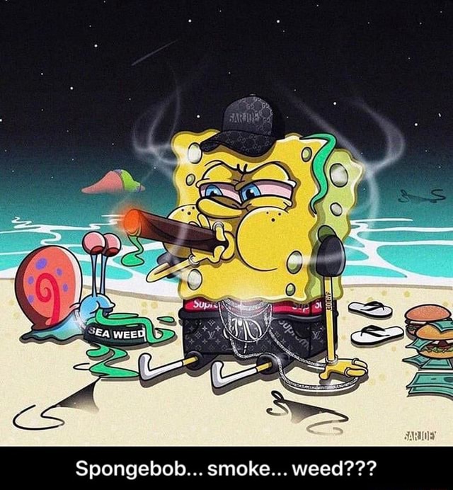 Spongebob... smoke... weed??? - Spongebob... smoke... weed??? - iFunny