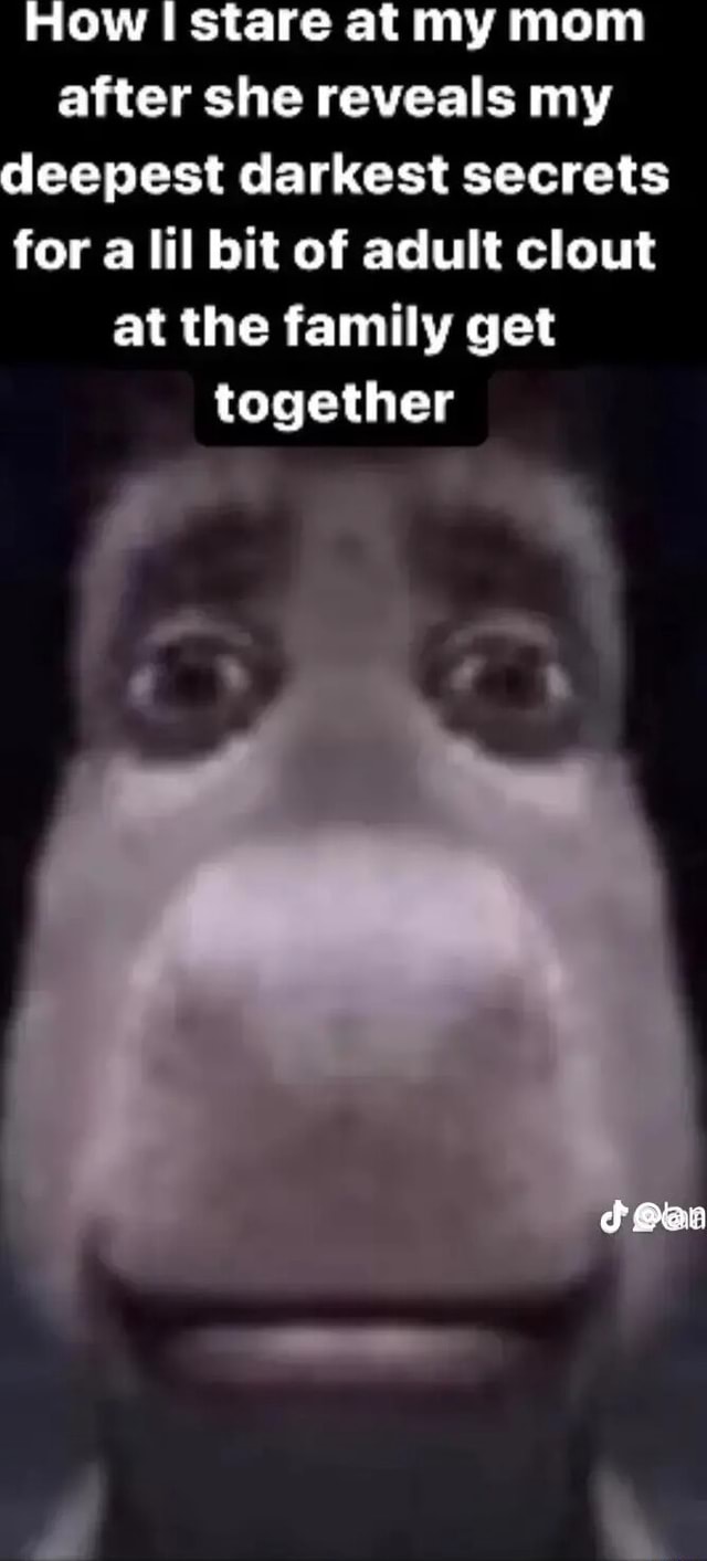 How I Stare At My Mom After She Reveals My Deepest Darkest Secrets For