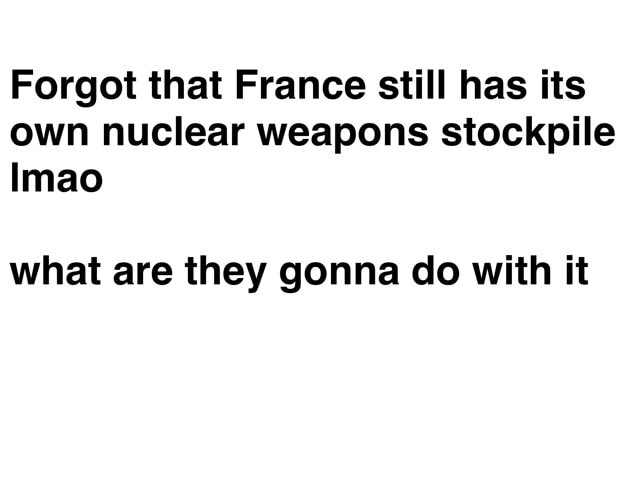 Forgot that France still has its own nuclear weapons stockpile Imao ...