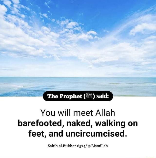 The Prophet said: You will meet Allah barefooted, naked, walking on ...