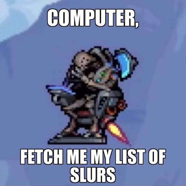 COMPUTER, FETCH ME MY LIST OF SLURS - iFunny