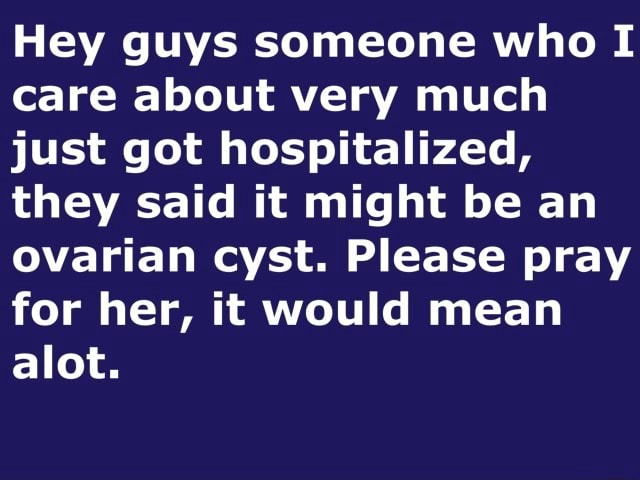 Hey guys someone who lI care about very much just got hospitalized ...