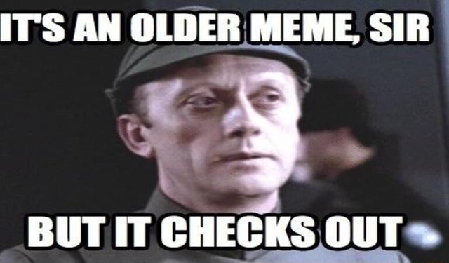 IT'S AN OLDER MEME, SIR BUT IT CHECKS OUT - iFunny