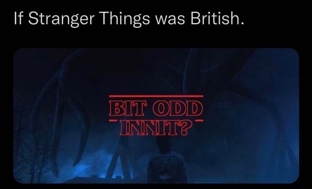 If Stranger Things was British. ODD TONING - iFunny