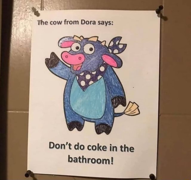 The cow from Dora says: Don't do coke in the bathroom! - iFunny