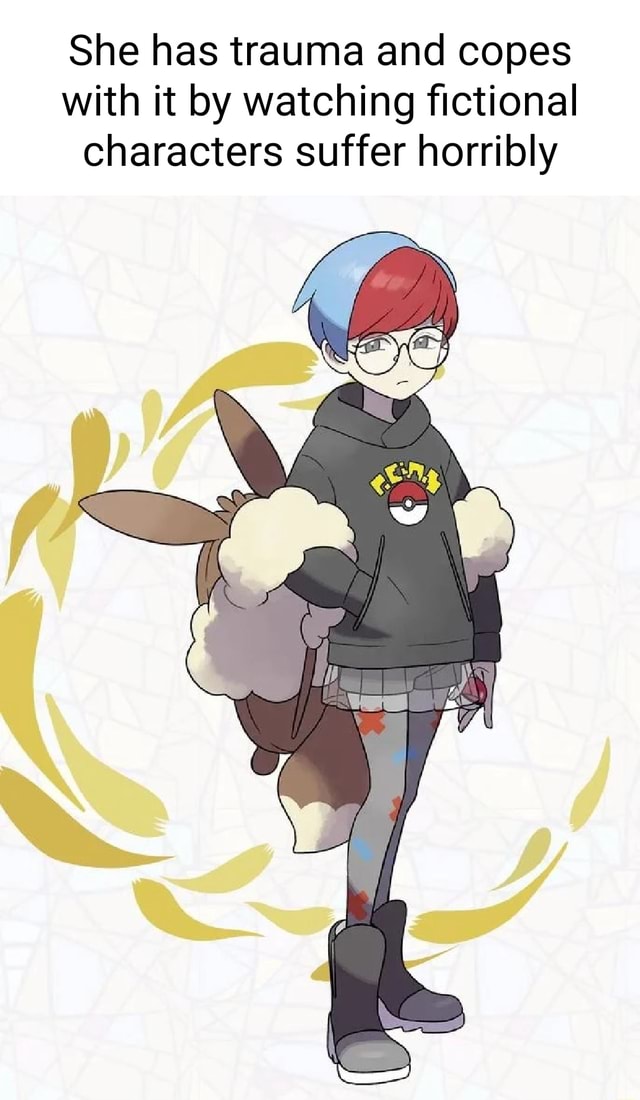 She has trauma and copes with it by watching fictional characters ...