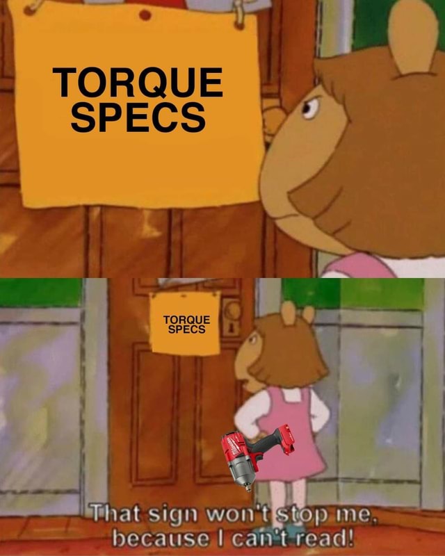 TORQUE SPECS TORQUE SPECS That sign won p me, because I can't read! - )