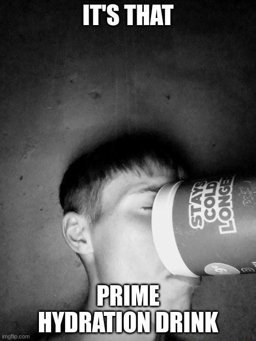 PRIME HYDRATION DRINK - IT'S THAT PRIME HYDRATION DRINK - iFunny
