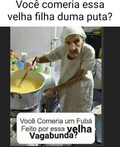 Você comeria essa velha filha duma puta? Você Comeria um Fuba Feito por ess lha Vagabun - iFunny ...