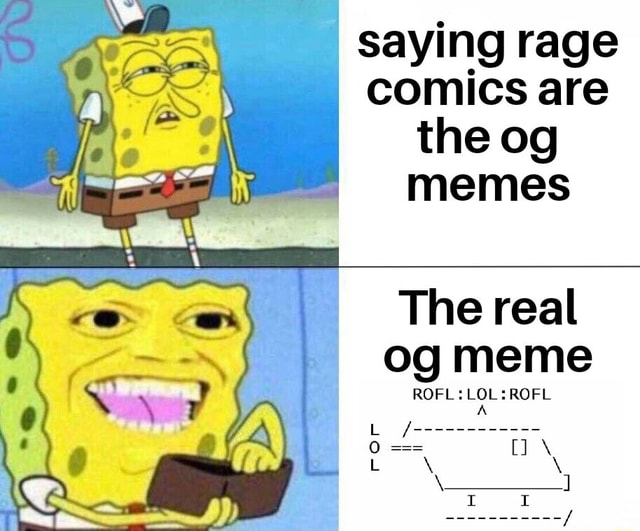 Saying rage comics are the og memes The real og meme ROFL:LOL: ROFL A ...
