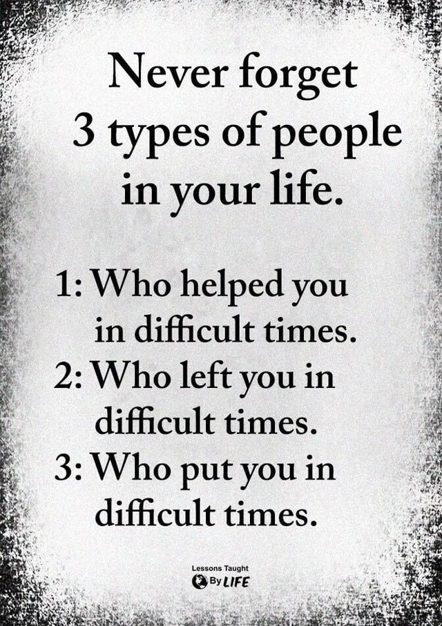 Never forget 3 types of people in your life. 1: Who helped you in ...