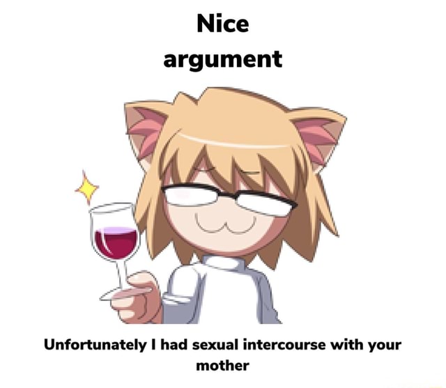 Nice argument Unfortunately had sexual intercourse with your mother - iFunny