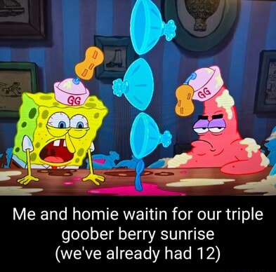 Me and homie waitin for our triple goober berry sunrise (we've already ...