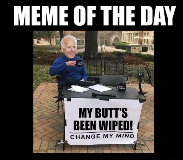 MEME OF THE DAY MY BUTT'S BEEN WIPED! CHANGE MY MIND - iFunny