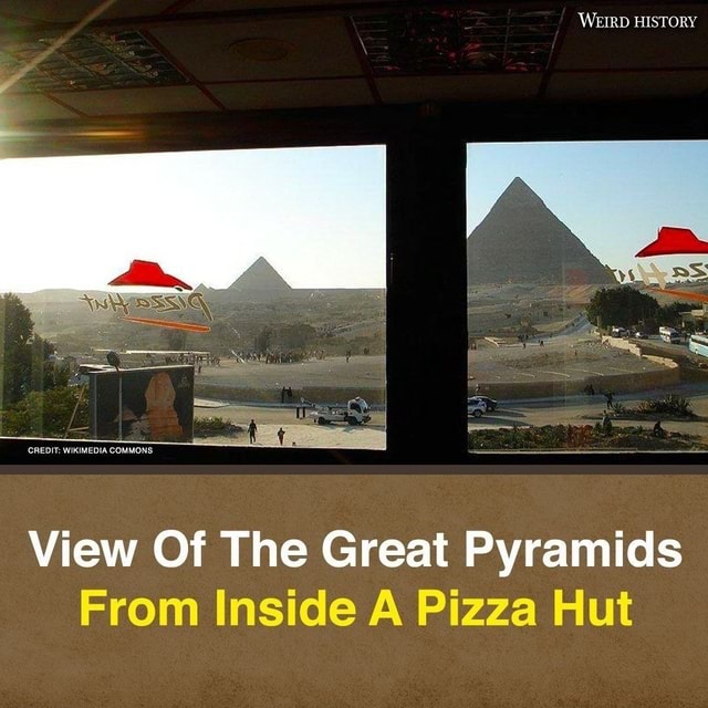 WEIRD HISTORY View Of The Great Pyramids From Inside A Pizza Hut - iFunny