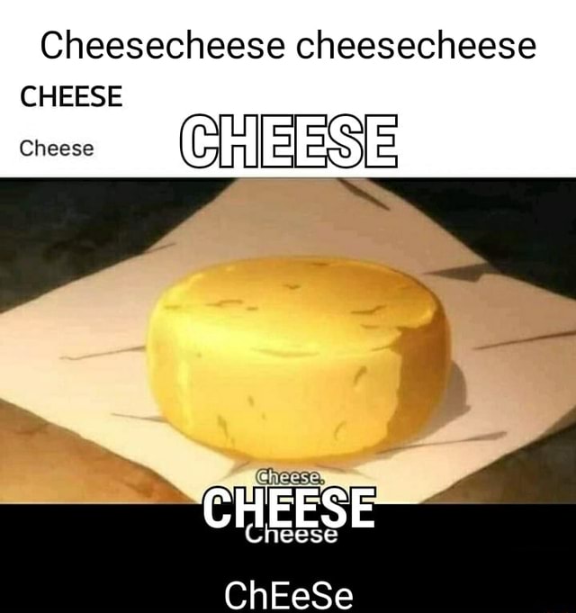 Cheesecheese cheesecheese CHEESE Cheese CHEESE Cheese ChEeSe - iFunny