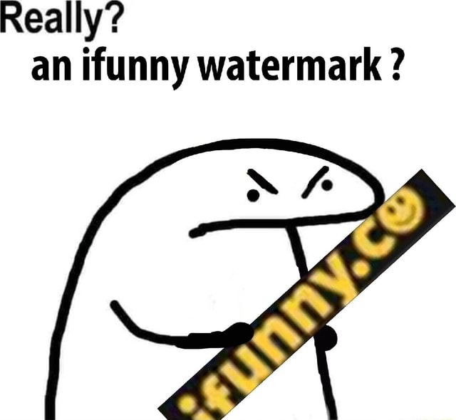 Really? an ifunny watermark ? - iFunny