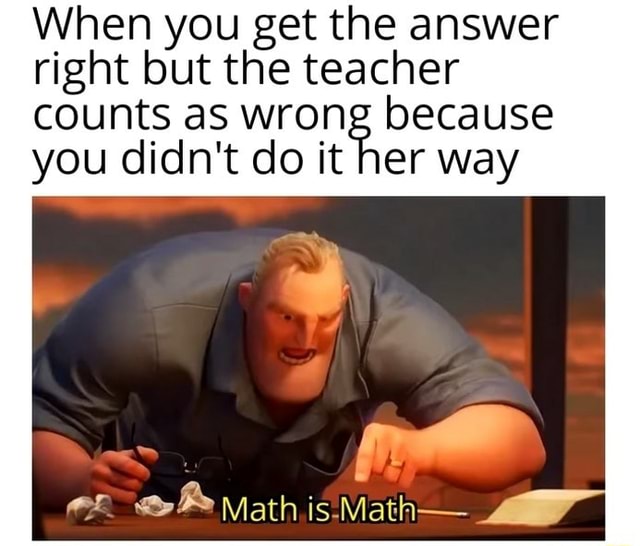 When you get the answer right but the teacher counts as wrong because ...