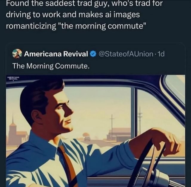 Found the saddest trad guy, who's trad for driving to work and makes ai ...