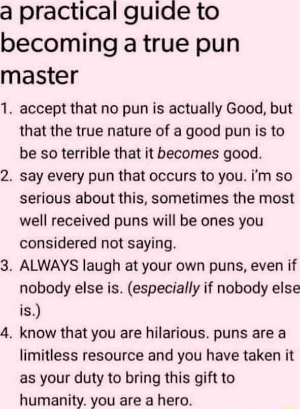 A practical guide to becoming a true pun master 1. accept that no pun ...