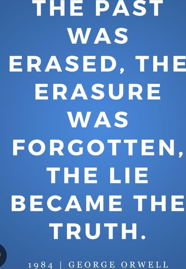THE PAST WAS ERASED, THE ERASURE WAS FORGOTTEN, THE LIE BECAME THE ...
