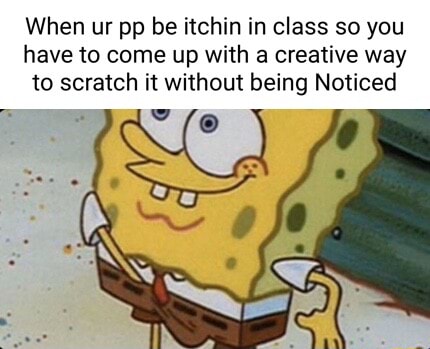 When ur pp be itchin in class so you have to come up with a creative ...