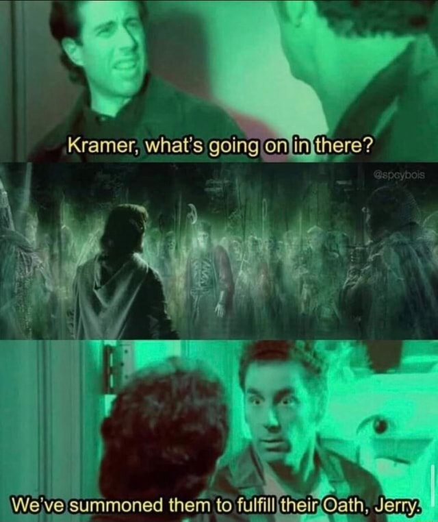 Kramer, what's there? We ve summoned them to fulfill their, Oath, Jerry ...