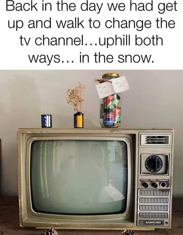 Back In the day we had get up and walk to change the tv channel ...