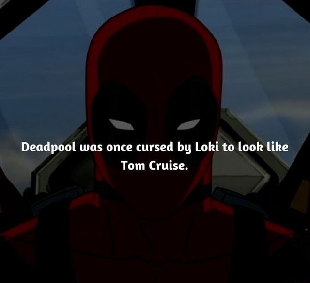 Sa Deadpool was once cursed by Loki to look like Tom Cruise. - iFunny