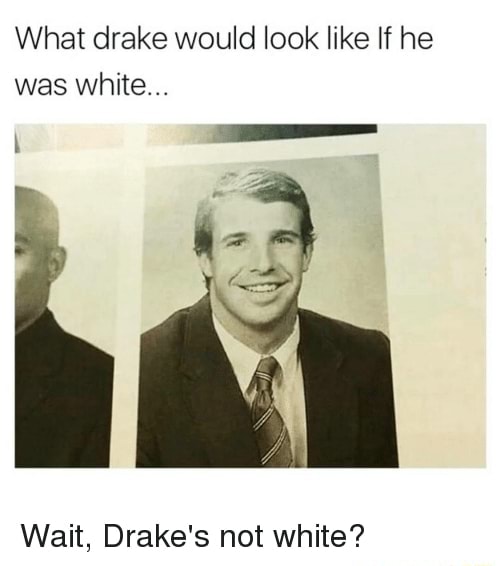 What drake would look like If he was white... Wait, Drake's not white ...