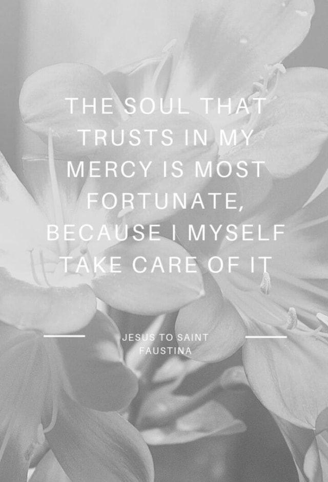 THE SOUL THAT TRUSTS IN MY MERCY IS MOST FORTUNATE, BECAUSE I MYSELF ...