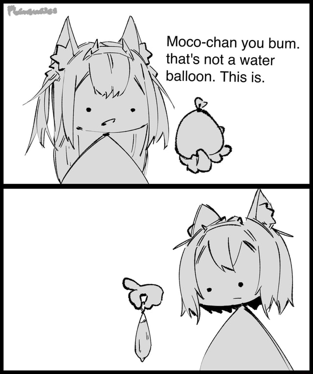 Moco-chan you bum. that's not a water balloon. This is. - iFunny