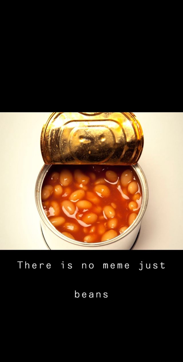 There no meme just beans - iFunny
