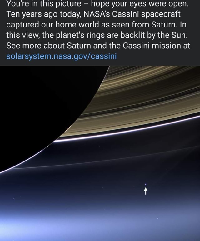 You re in this picture hope your eyes were open. Ten years ago today, NASA's Cassini spacecraft ...