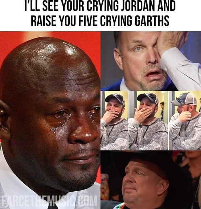 'LL SEE YOUR CRYING JORDAN AND RAISE YOU FIVE CRYING GARTHS - iFunny
