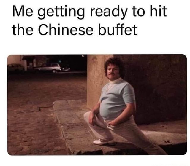 Me getting ready to hit the Chinese buffet - iFunny