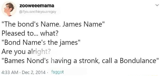 Zooweeememe "The bond's Name. James Name" Pleased to... what? "Bond ...