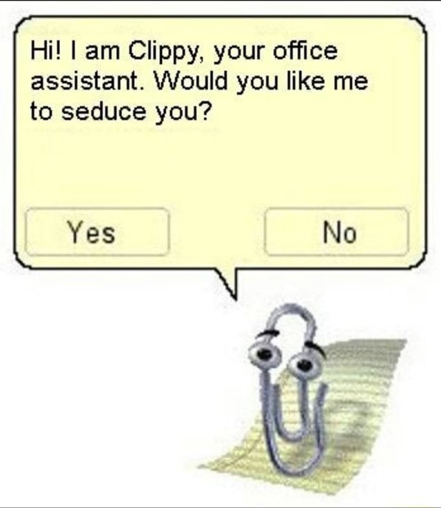 Hi! I am Clippy, your office assistant. Would you like me to seduce you ...