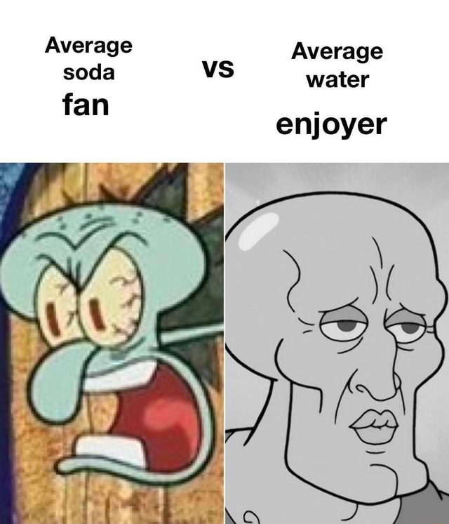 Average Average soda vs water fan enjoyer - iFunny