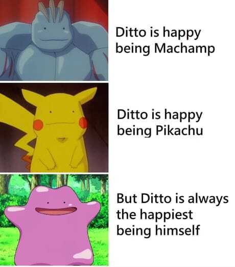Ditto is happy being Machamp Ditto is happy being Pikachu But Ditto is ...