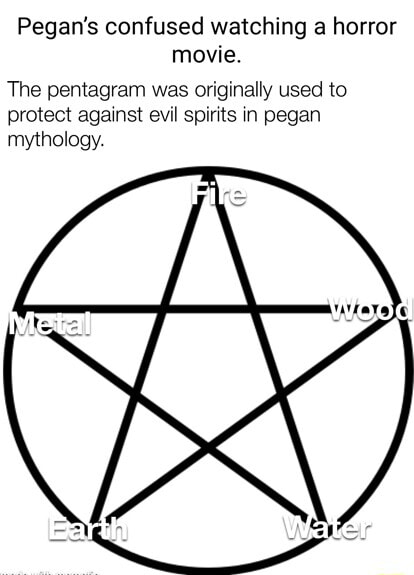 Pegan's confused watching a horror movie. The pentagram was originally ...