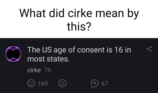 What did cirke mean by this? The US age of consent is 16 in most states ...