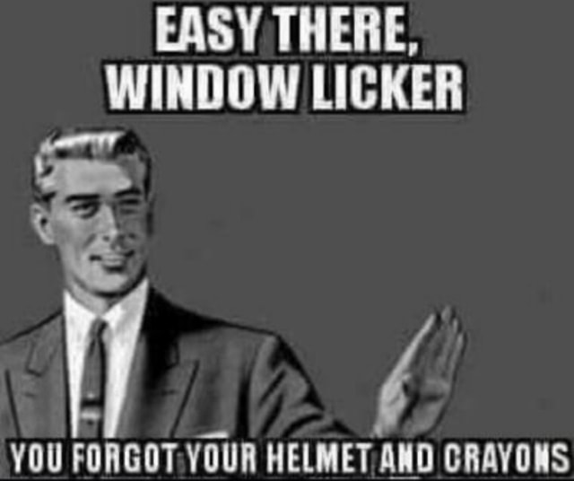WINDOW LICKER YOU FORGOT- YOUR HELMET AND CRAYONS - America’s best pics ...