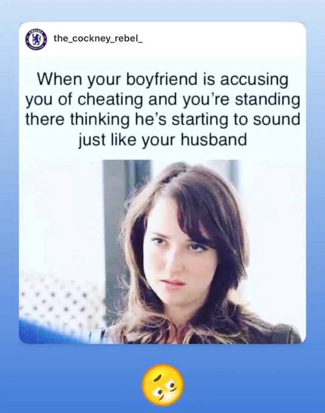 The_cockney_rebel_ When your boyfriend is accusing you of cheating and ...
