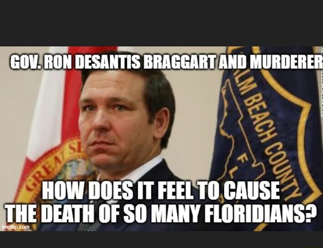 GOV. RON DESANTIS BRAGGART AND MURDERER HOW DOES IT FEEL TO CAUSE THE ...