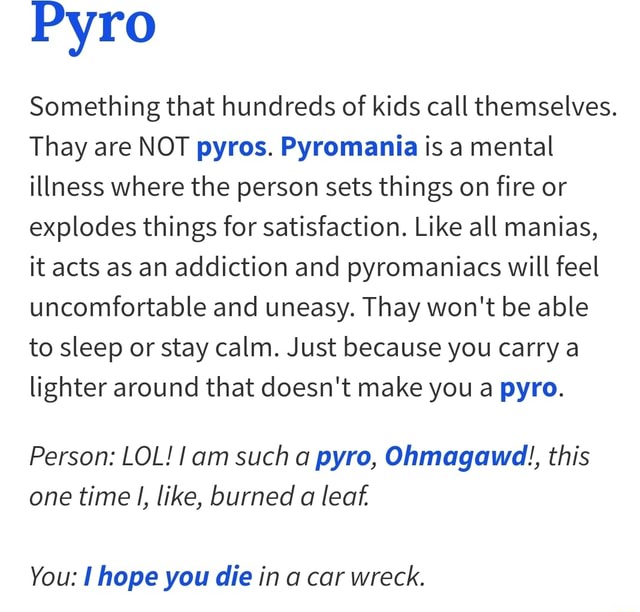 Pyro Something that hundreds of kids call themselves. Thay are NOT ...