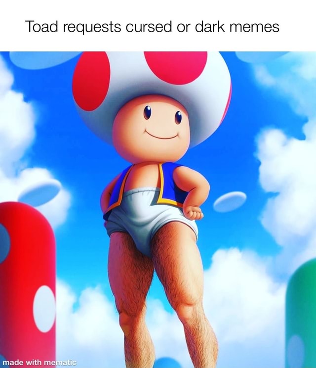 Toad requests cursed or dark memes oN made with memetis - iFunny